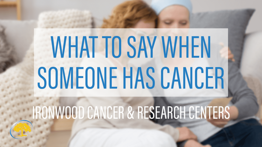 What to Say When Someone Has Cancer - Ironwood Cancer & Research Centers